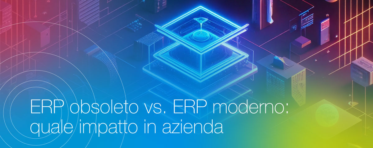 ERP obsoleto vs. ERP moderno: quale impatto in azienda