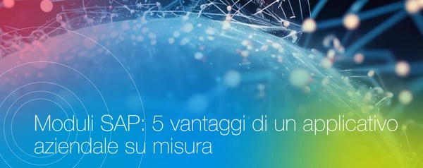 Moduli SAP: 5 vantaggi di un applicativo aziendale su misura